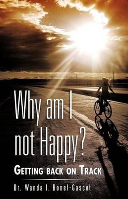 Why Am I Not Happy?: Getting Back on Track by Dr Wanda I. Bonet-Gascot ...