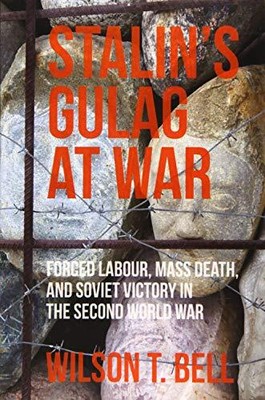 STALIN'S GULAG AT WAR: FORCED LABOUR, MASS DEATH, AND By Wilson T. Bell ...