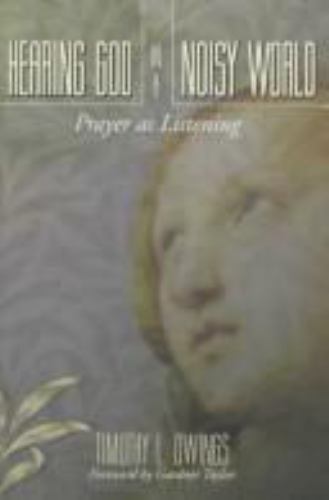 Hearing God in a Noisy World : Prayer As Listening by Timothy Owings ...