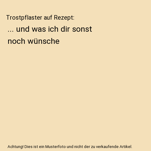 Trostpflaster auf Rezept: ... und was ich dir sonst noch wünsche ...