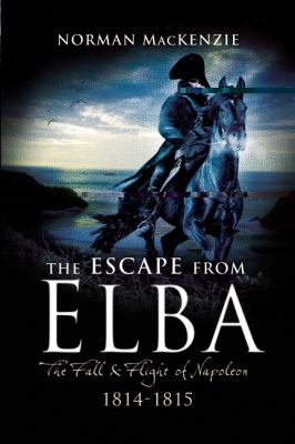 Escape from Elba: The Fall and Flight of Napoleon 1814-1815 by ...
