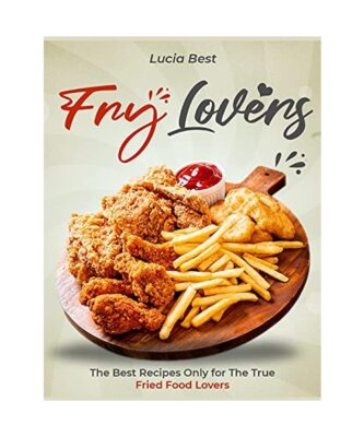 Fry Lovers: The Best Recipes Only for The True Fried Food Lovers, Lucia ...