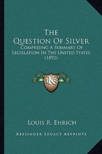 Question of Silver : Comprising A Summary of Legislation in the United ...