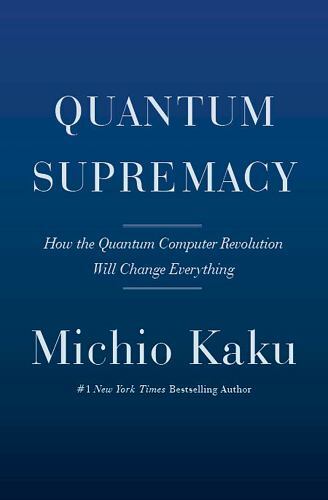 Quantum Supremacy: How the Quantum Computer Revolution Will Change ...