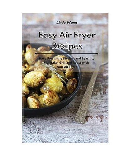 Easy Air Fryer Recipes: Have Fun in the Kitchen and Learn to Fry, Bake ...