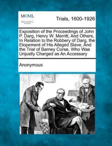Exposition of the Proceedings of John P. Darg, Henry W. Merritt, and ...
