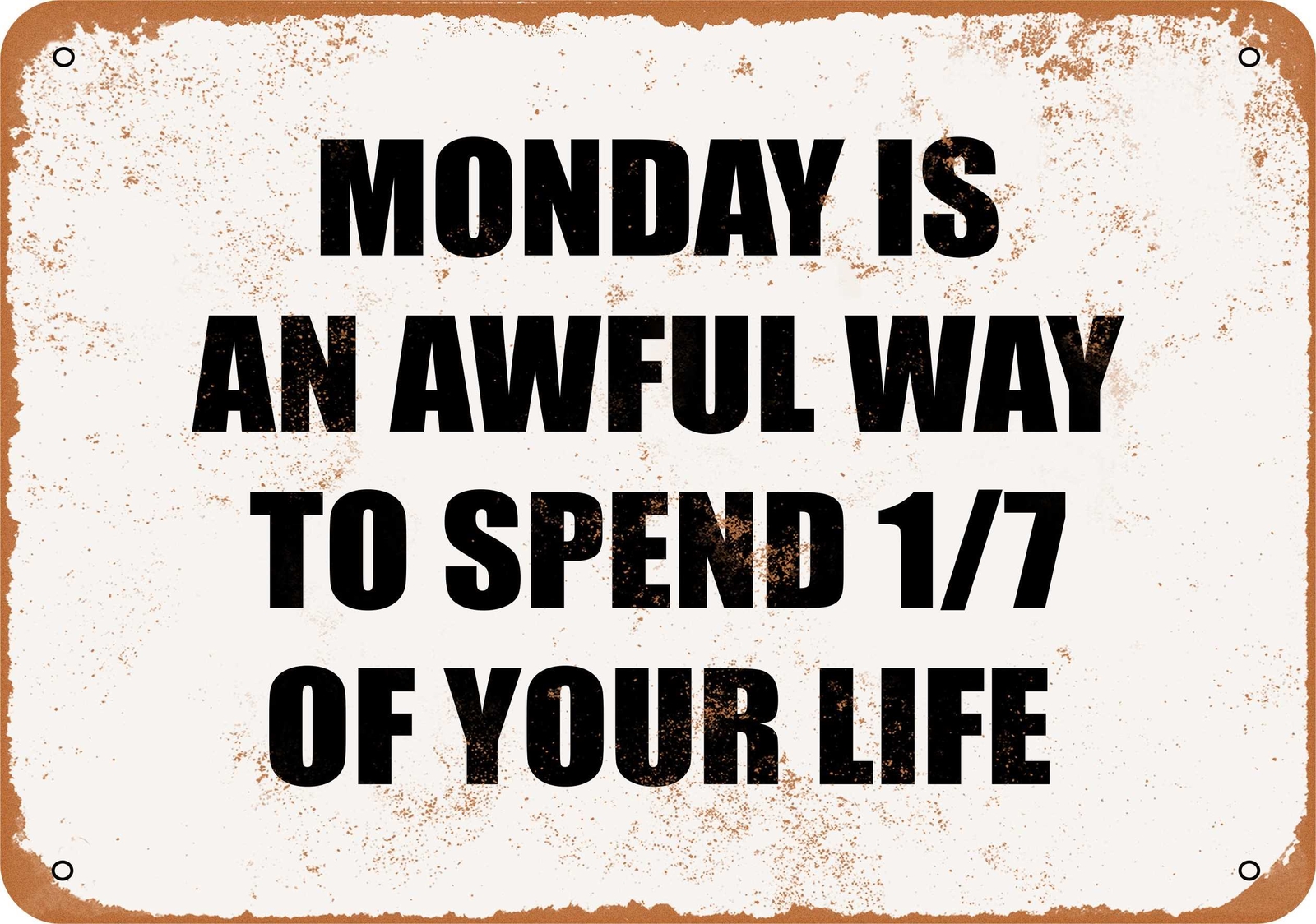METAL SIGN - MONDAY IS AN AWFUL WAY TO SPEND 1/7 OF YOUR LIFE. | eBay