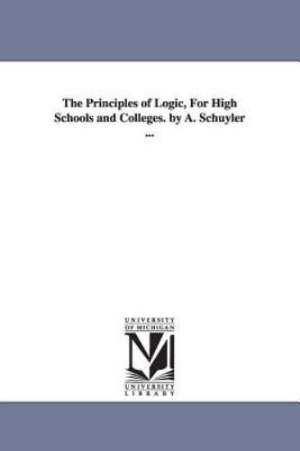 Principles of Logic, for High Schools and Colleges by a Schuyler by ...