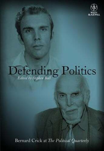 Defending Politics: Bernard Crick at The Political Quarterly by Stephen ...