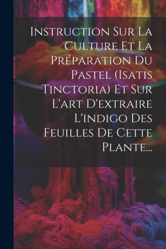 Instruction Sur La Culture Et La Pr paration Du Pastel (isatis Tinctoria) Et 9781021181329 | eBay