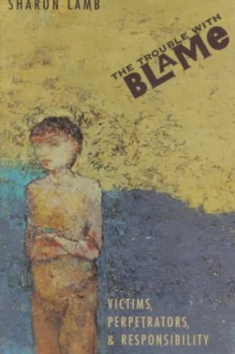 Trouble with Blame : Victims, Perpetrators, and Responsibility by ...