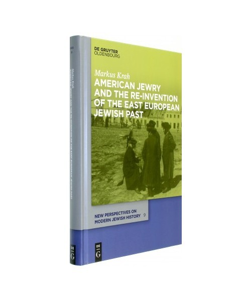 American Jewry and the Re-Invention of the East European Jewish Past ...