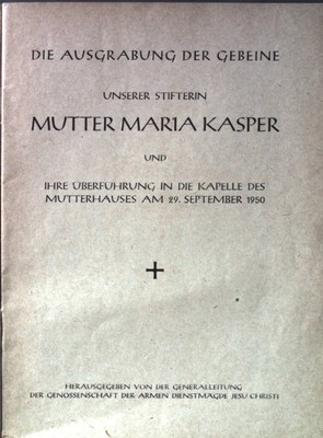 Die Ausgrabung der Gebeine unserer Stifterin Mutter Maria Kasper und ...