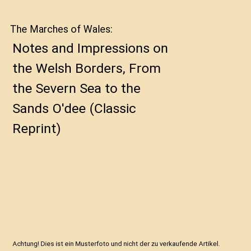 The Marches of Wales: Notes and Impressions on the Welsh Borders, From ...