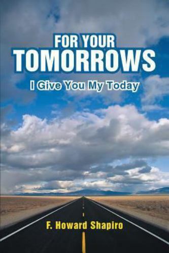 For Your Tomorrows : I Give You My Today by Shapiro F. Howard (2013 ...