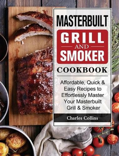 Masterbuilt Grill & Smoker Cookbook: Affordable, Quick & Easy Recipes ...