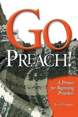Go Preach! : A Primer for Beginning Preachers by John P. Gilbert (2002, Trade Paperback) for ...