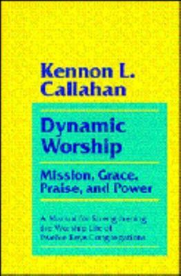 Dynamic Worship: Mission, Grace, Praise, and Power: A Manual for ...