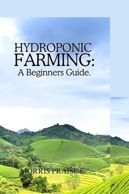 Hydroponic Farming: A Beginners Guide by Morris Praise E. Paperback ...