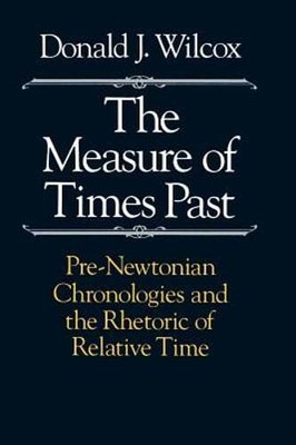 The Measure of Times Past: Pre-Newtonian Chronologies and the Rhetoric ...