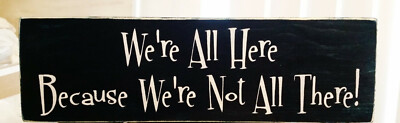 We're All Here Because We're Not All There Humorous Sign Black or Navy ...