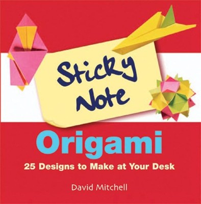 STICKY NOTE ORIGAMI: 25 Designs to Make at Your ... by Mitchell, David ...