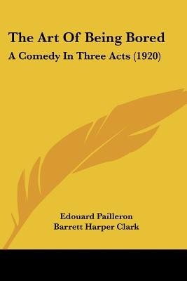 The Art Of Being Bored: A Comedy In Three Acts (1920) Clark, Barrett ...