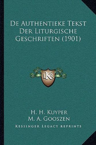 De Authentieke Tekst der Liturgische Geschriften by H. H. Kuyper and M ...