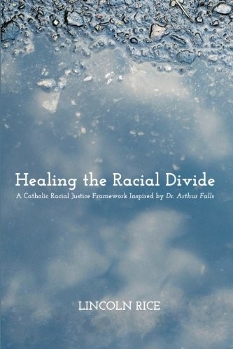 HEALING THE RACIAL DIVIDE: A CATHOLIC RACIAL JUSTICE By Lincoln Rice ...