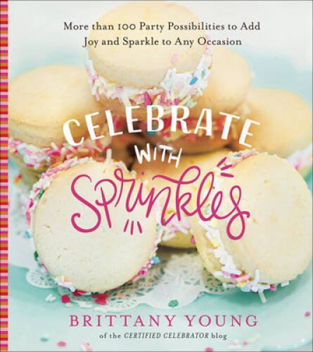 Celebrate with Sprinkles: More Than 100 Party Possibilities to Add J ...