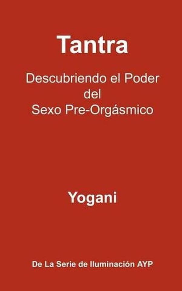 Tantra - Descubriendo el Poder del Sexo Pre-Orgsmico: La Serie De Iluminaci?n AY 9781478268703 ...