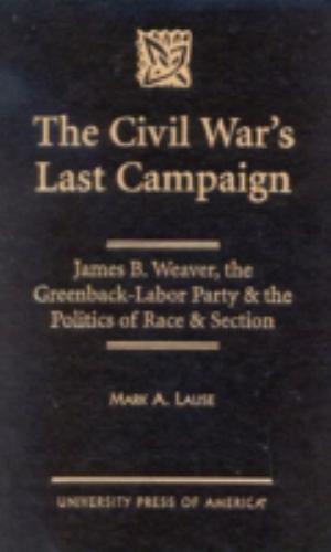Civil War's Last Campaign : James B. Weaver, the Greenback-Labor Party ...