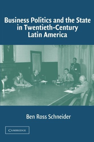 BUSINESS POLITICS AND THE STATE IN TWENTIETH-CENTURY LATIN By Ben Ross ...