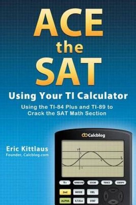 Ace the SAT Using Your TI Calculator: Using the TI-84 Plus and TI-89 to ...