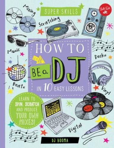 How to Be a DJ in 10 Easy Lessons: Learn to spin, scratch and produc ...