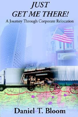 Just Get Me There : A Journey Through Corporate Relocation by Daniel T ...