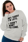 Hey Sorry Im Late Didnt Want To Come Funny Adult Long Sleeve Crew ...