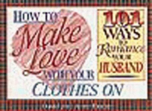 How to Make Love with Your Clothes On : 101 Ways to Romance Your ...