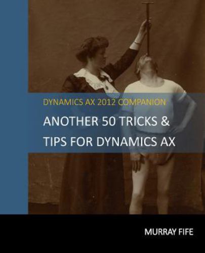 Dynamics Ax Tips and Tricks Ser.: Another 50 Tips and Tricks for Dynamics AX 2012 by Murray Fife ...