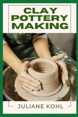 Clay Pottery Making: A Thorough, Step-by-Step Guide to Fully ...