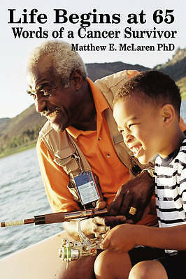 Life Begins at 65: Words of a Cancer Survivor by Matthew E. McLaren ...