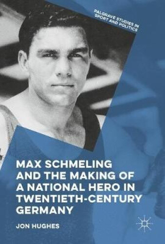 Max Schmeling and the Making of a National Hero in Twentieth-Century ...