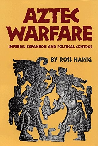 AZTEC WARFARE: IMPERIAL EXPANSION AND POLITICAL CONTROL By Ross Hassig ...