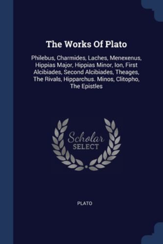Works of Plato : Philebus, Charmides, Laches, Menexenus, Hippias Major ...