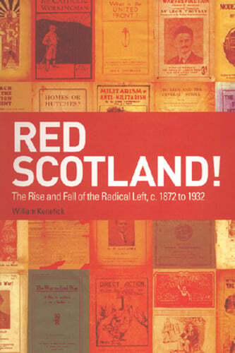 Red Scotland!: The Rise and Fall of the Radical Left, C. 1872 to 1932 ...