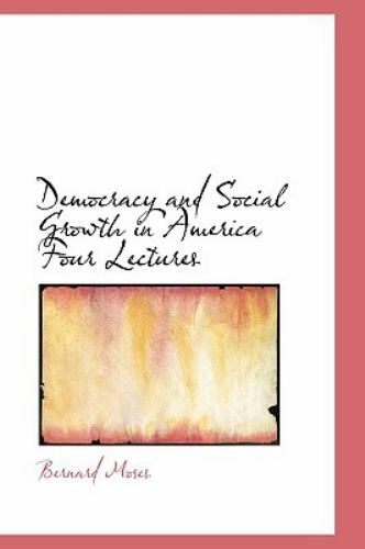 Democracy and Social Growth in Americ : Four Lectures by Bernard Moses ...