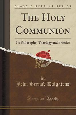Holy Communion : Its Philosophy, Theology and Practice (Classic Reprint ...