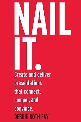 Nail it Create deliver presentations that connect compel by Fay Debbie ...