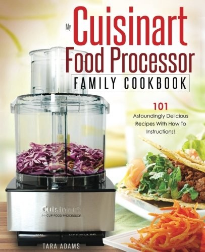 My Cuisinart Food Processor Family Cookbook: 101 Astoundingly Delicious ...