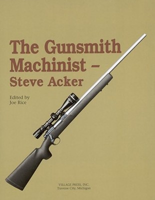THE GUNSMITH MACHINIST BY STEVE ACKER (BOOK ONE) / gunsmithing ...